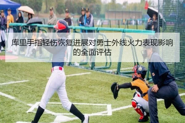 库里手指轻伤恢复进展对勇士外线火力表现影响的全面评估 - 杏彩